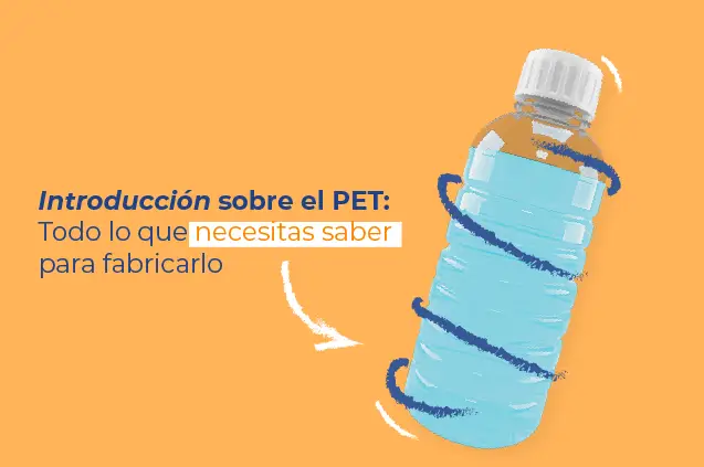 Introducción sobre el PET: Todo lo que necesitas saber para fabricarlo